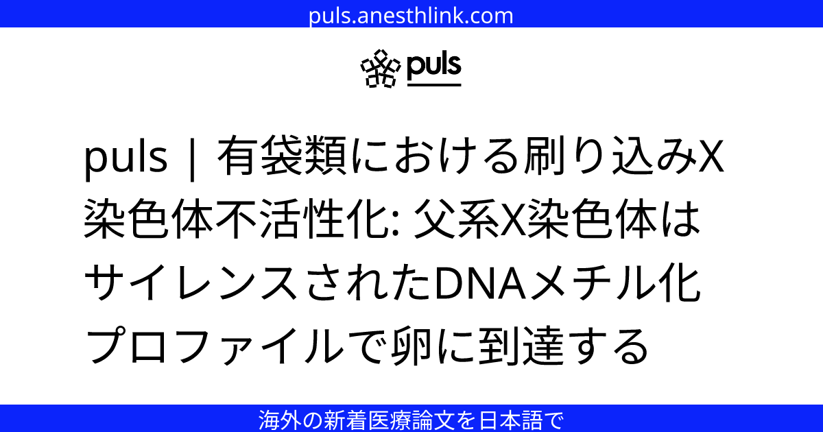 puls | 有袋類における刷り込みX染色体不活性化: 父系X染色体はサイレンスされたDNAメチル化プロファイルで卵に到達する